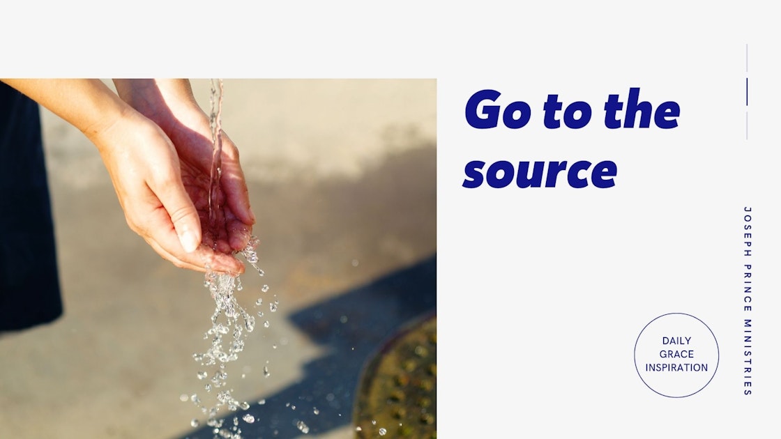 Daily Grace Inspiration - Go to the Source | Joseph Prince Ministries