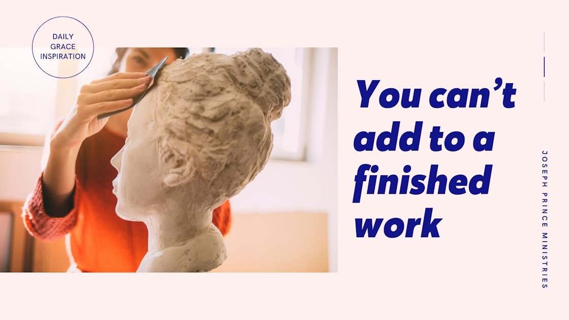 Daily Grace Inspiration - You Can’t Add to a Finished Work | Joseph ...